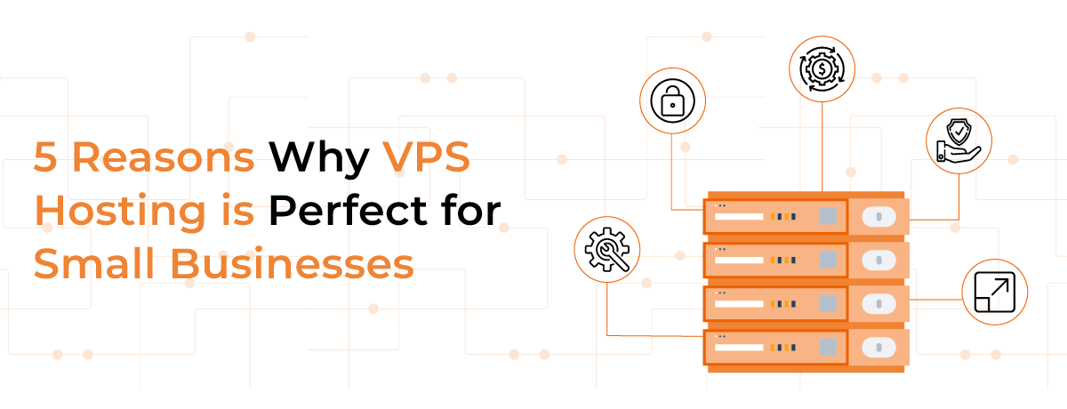 5 Reasons Why VPS Hosting is Perfect for Small Businesses 5 Reasons Why VPS Hosting is Perfect for Small Businesses